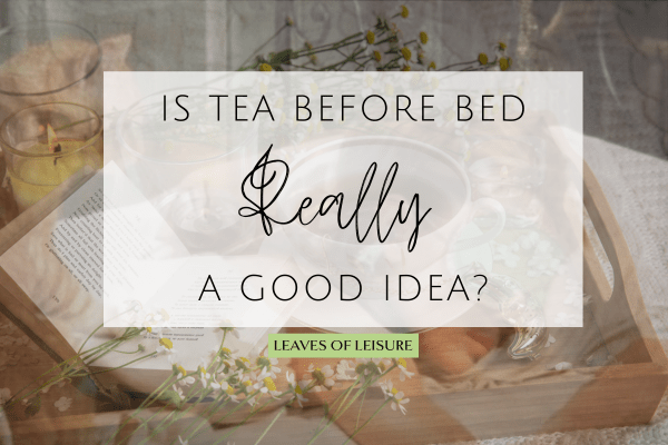 Is Tea Before Bed Really a Good Idea? – Leaves of Leisure